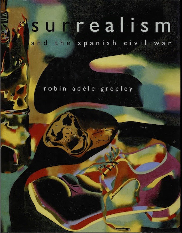 Robin Adèle Greeley, SURREALISM AND THE SPANISH CIVIL WAR – Galerie ...